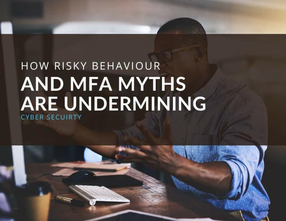 Risky Behaviour & MFA Myths are Undermining Cyber Security