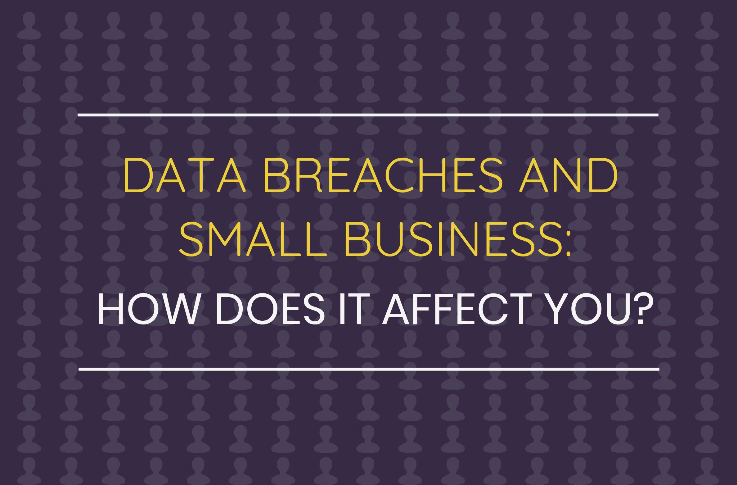 Data Breaches and Small Business: How Does It Impact You?