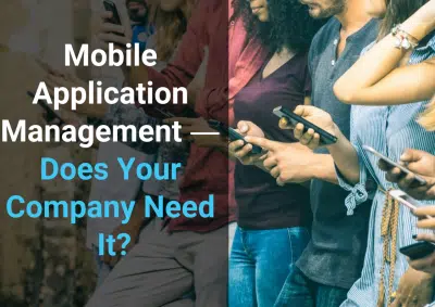 Mobile Application Management ― Does Your Business Need It?